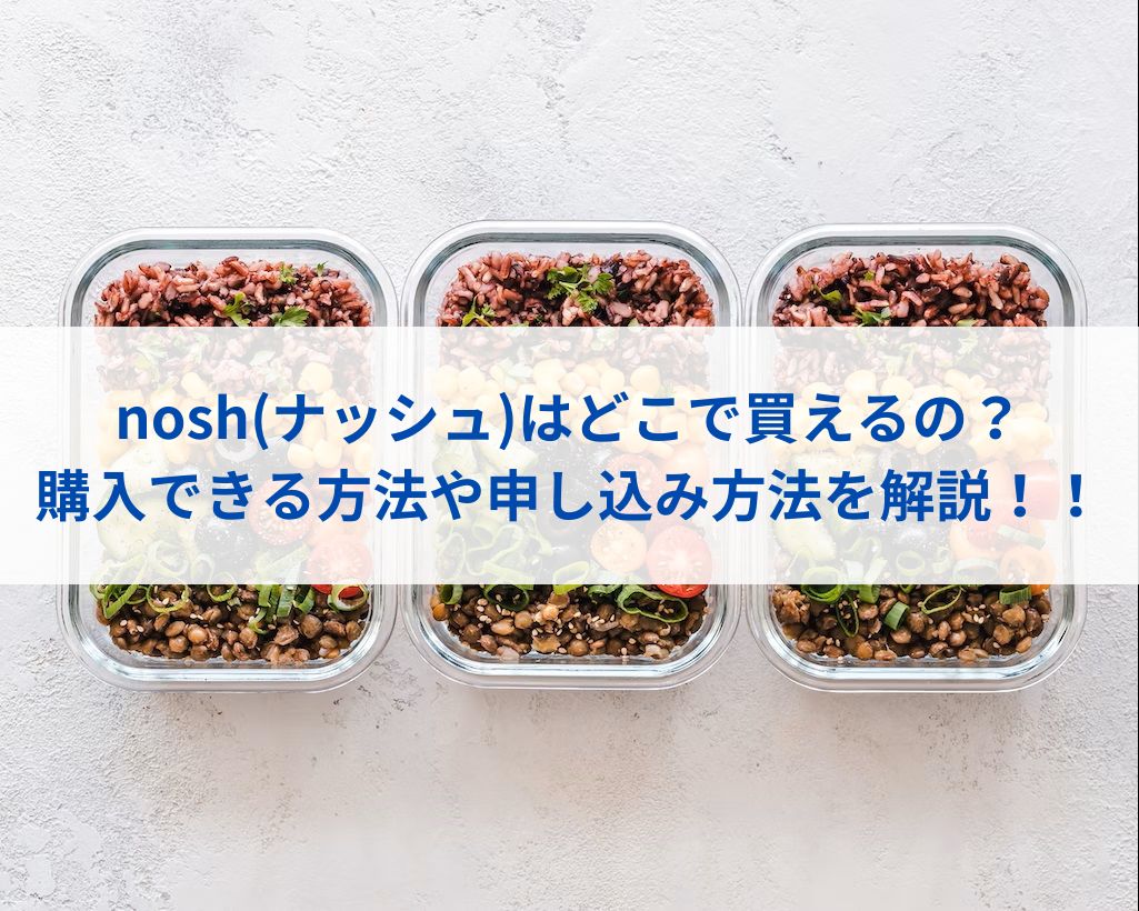 nosh(ナッシュ)はどこで買えるの？購入できる方法や申し込み方法を解説！！ | がくのサブスク生活