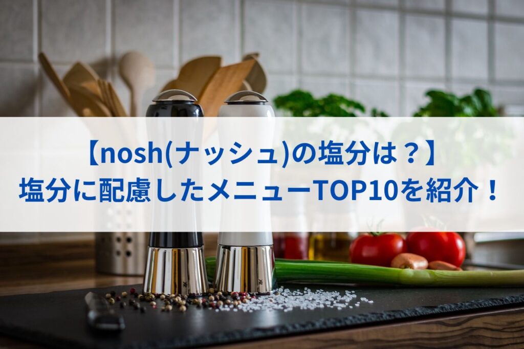 【nosh(ナッシュ)の塩分は？】塩分に配慮したメニューTOP10を紹介！！ | がくのサブスク生活